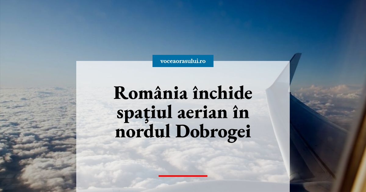 România închide spaţiul aerian în nordul Dobrogei | Vocea Orasului